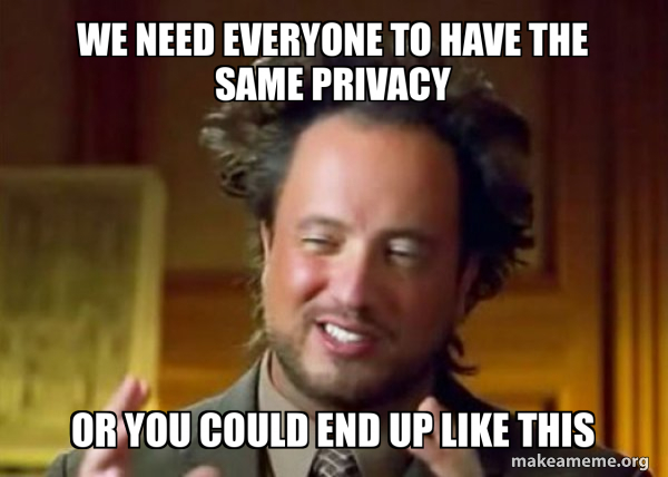 We need everyone to have the same privacy Or you could end up like this ...
