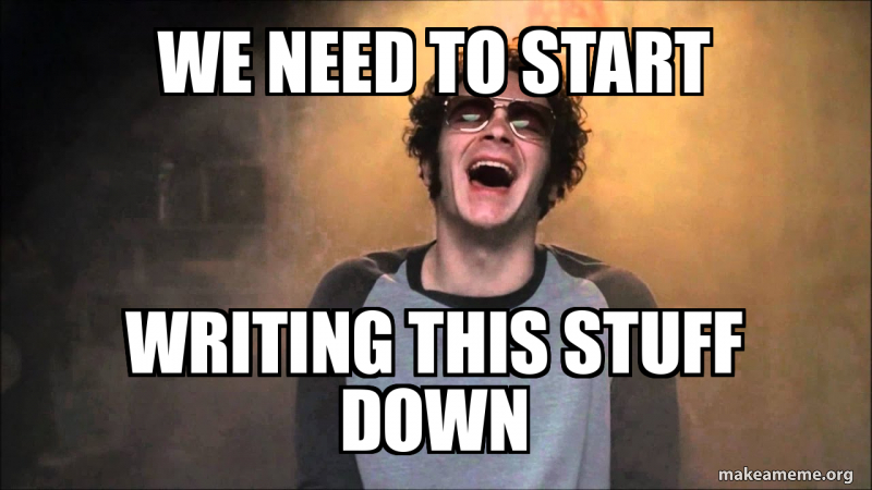we need to start writing this stuff down Meme Generator