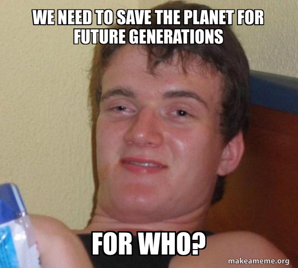 We need to save the planet for future generations For who? - [10] guy ...