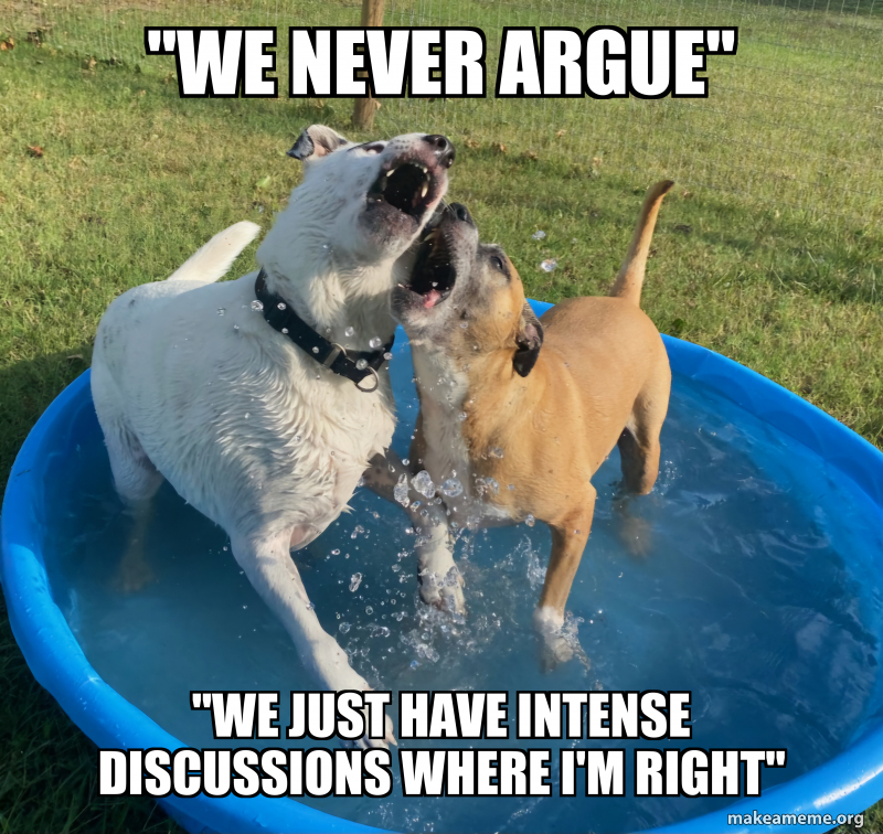 "We never argue" "We just have intense discussions where I'm right ...