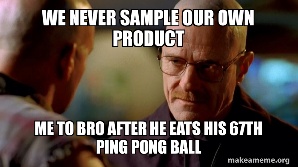We never sample our own product Me to bro after he eats his 67th ping ...