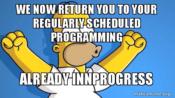 We Now Return You To Your Regularly Scheduled Programming Already ...