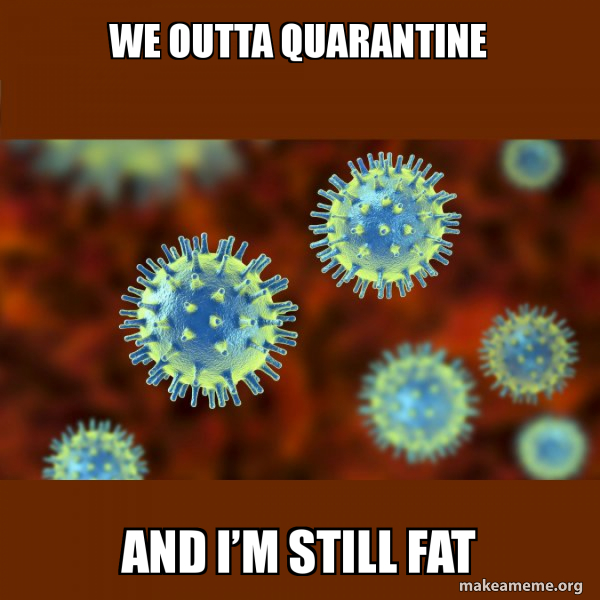 We outta quarantine And Iâ€™m still fat - Coronavirus ( COVID-19 ) Meme ...