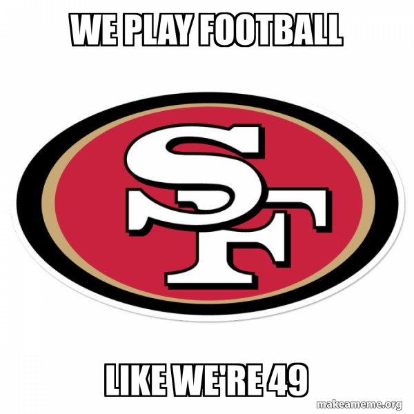 we play football like we're 49 - San Francisco 49ers Meme Generator