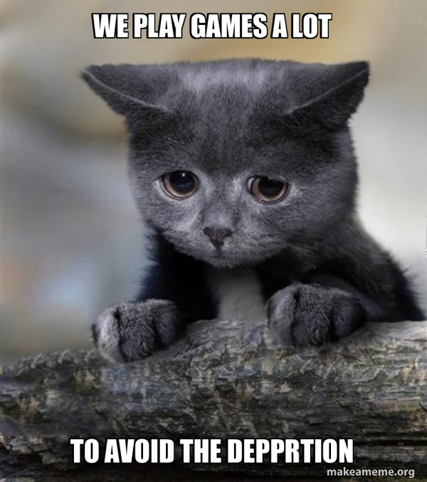 we play games a lot to avoid the depprtion - Confession Cat Meme Generator