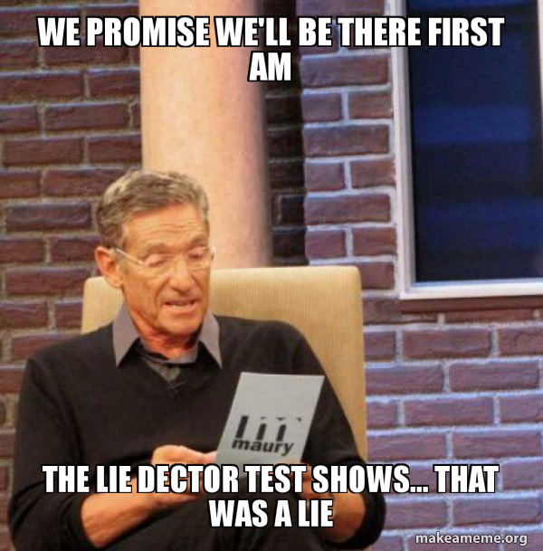 we promise we'll be there first am the lie dector test shows... that ...