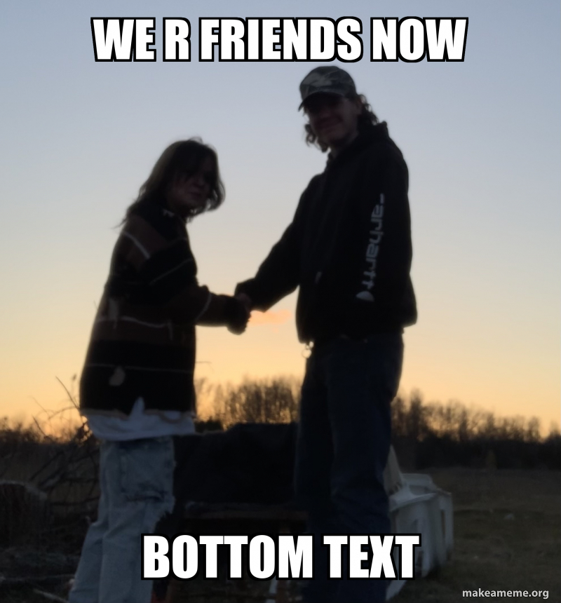 we r friends now bottom text Meme Generator