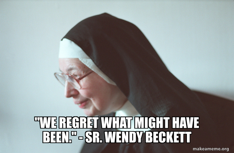 "we regret what might have been." - sr. wendy beckett Meme Generator