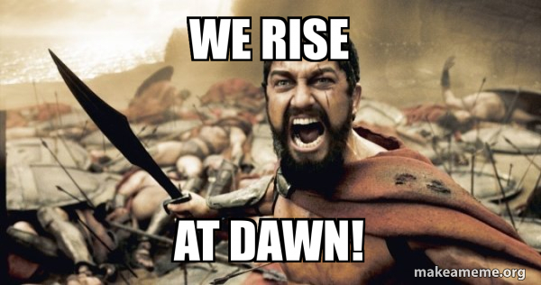 We rise At dawn! - The 300 Meme Generator