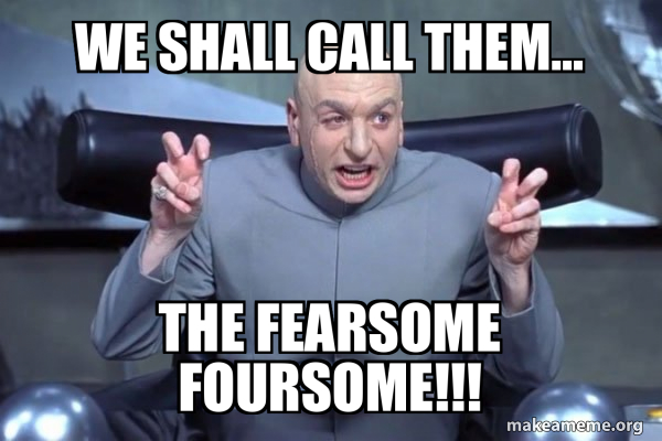 We shall call them... the FEARSOME FOURSOME!!! - Dr Evil Austin Powers ...