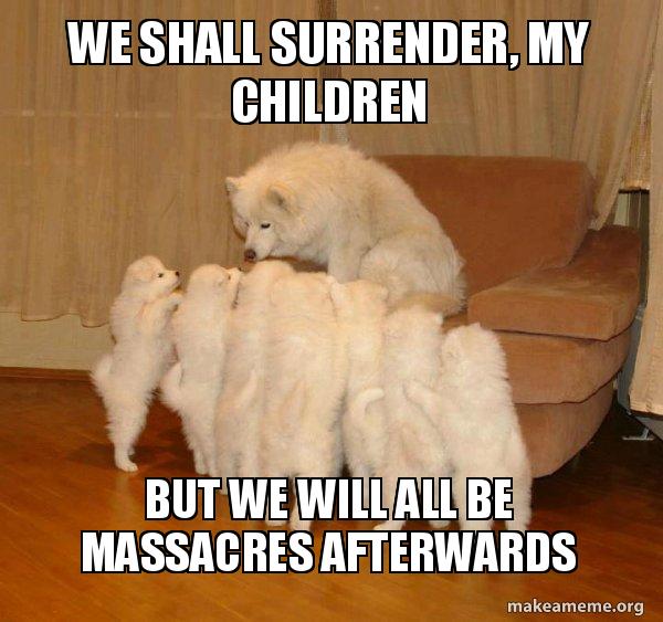 We shall surrender, my children But we will all be massacres afterwards ...