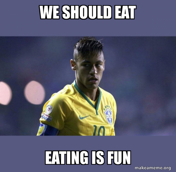 we should eat eating is fun - Neymar da Silva Santos JÃºnior Meme Generator