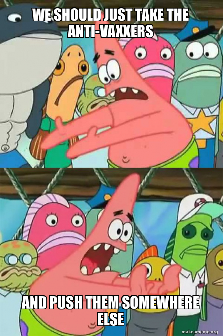 We should Just take the anti-vaxXers And pUsh them somewhere else ...