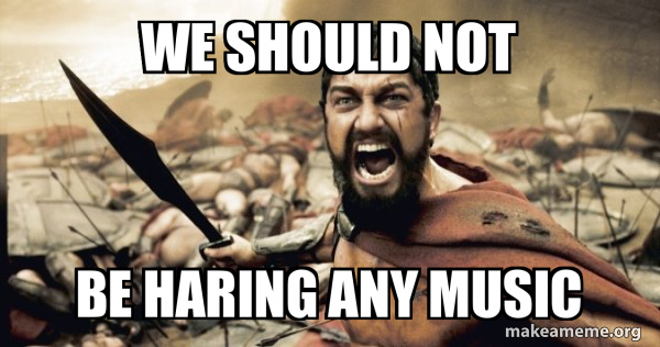 We should not be haring any music - The 300 Meme Generator