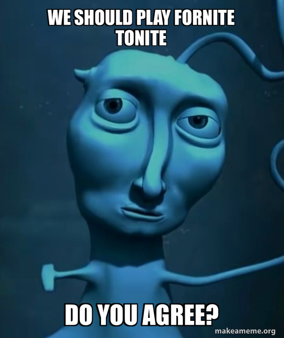 We should play fornite tonite DO YOU AGREE? Meme Generator