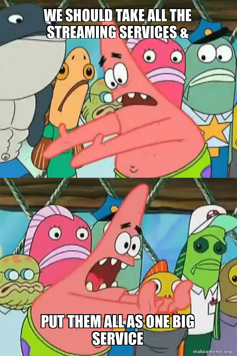 We should take all the streaming services & PUt them all As one big ...