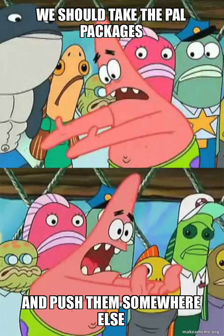 We should take the PAL packages ANd push them somewhere else - Push It ...