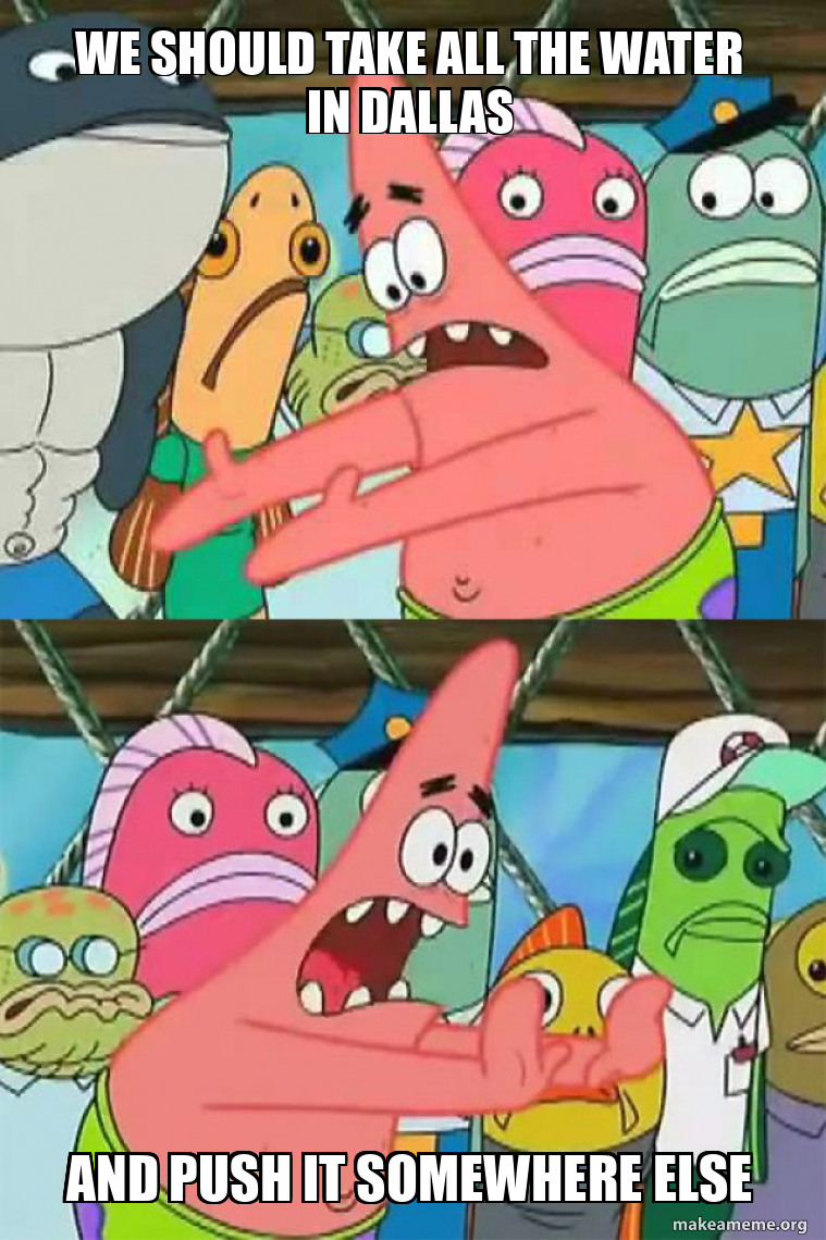 We should take all the water in dallas and push it somewhere else - Push It Somewhere Else ...