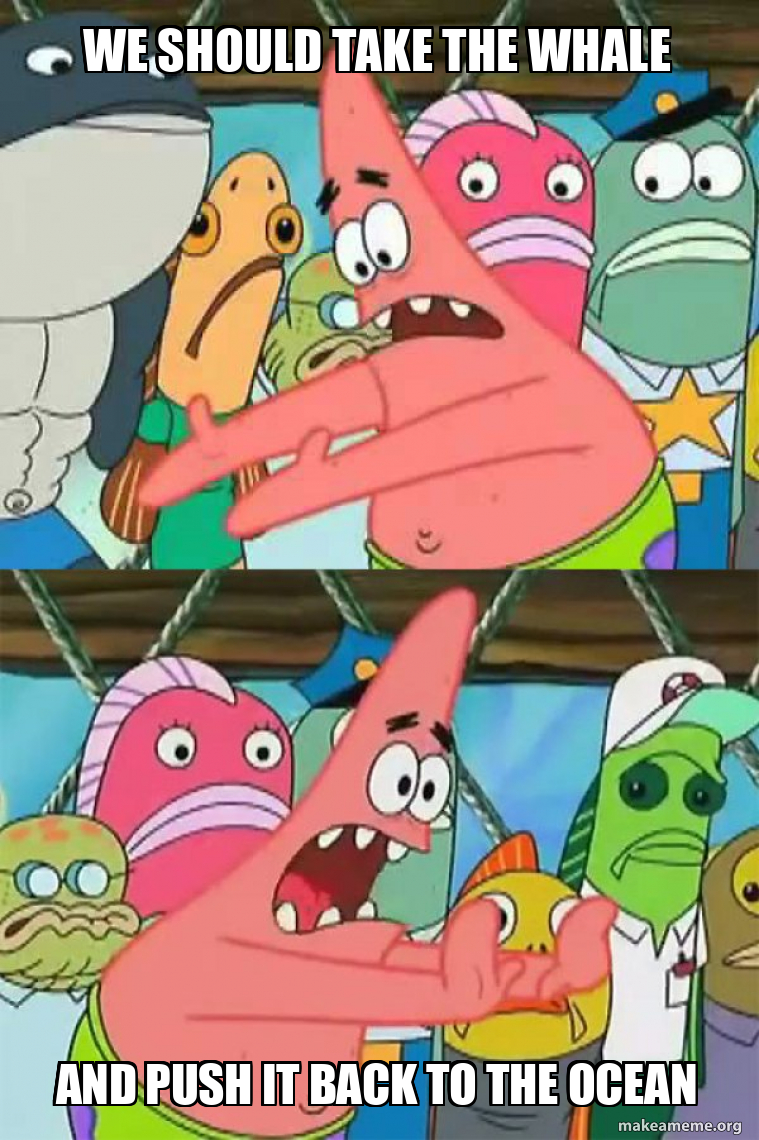 We should take the whale and push it back to the ocean - Push It Somewhere Else Patrick Meme ...