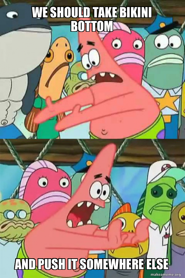 we should take bikini bottom and push it somewhere else - Push It ...