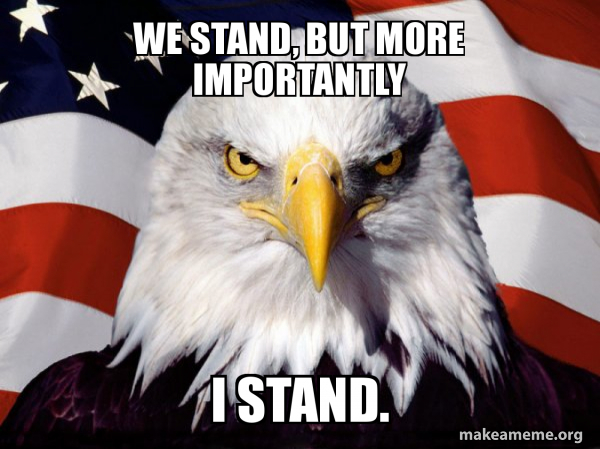 We stand, but more importantly I stand. - American Pride Eagle Meme ...