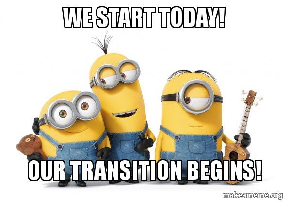 We start today! Our transition begins! - Minions Meme Generator