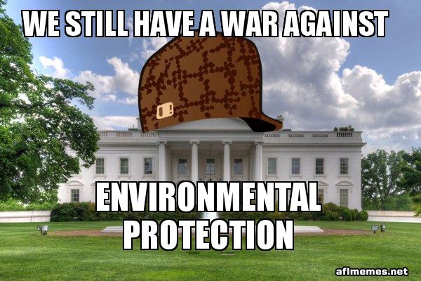 We Still Have A War Against ENVIRONMENTAL PROTECTION - Scumbag ...