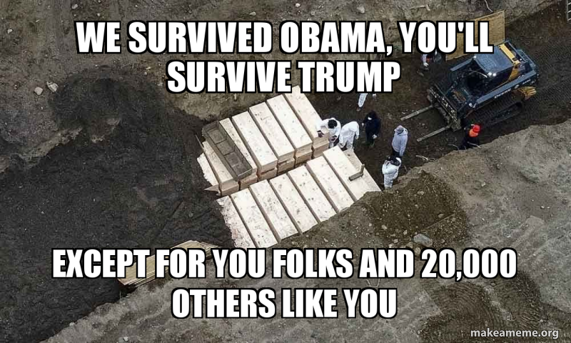 We survived obama, you'll survive trump except for you folks and 20,000 ...