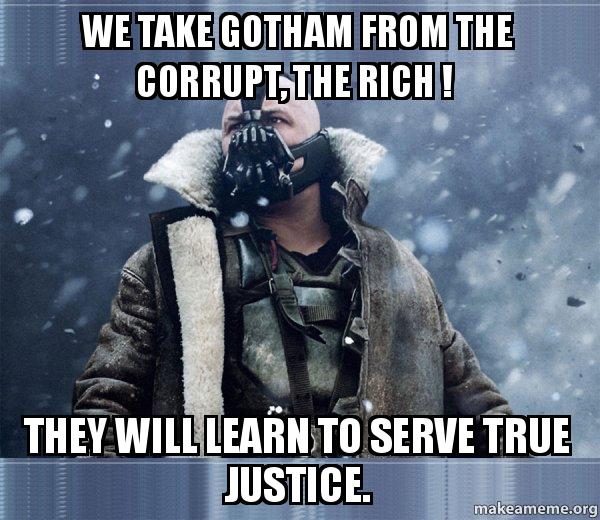 We take Gotham from the corrupt, The rich ! they will learn to serve ...