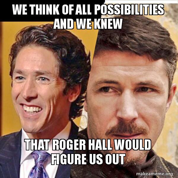 we think of all possibilities and we knew that roger hall would figure ...