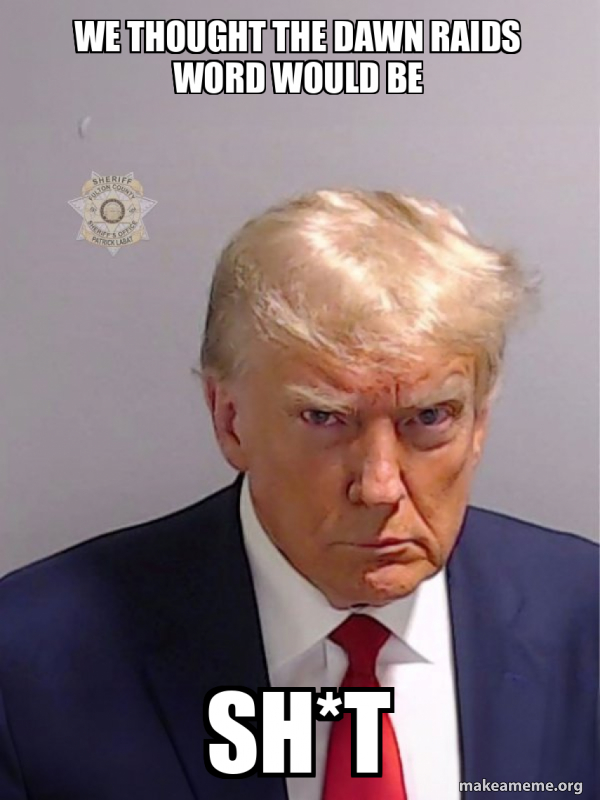 WE THOUGHT THE DAWN RAIDS WORD WOULD BE SH*T - Donald Trump Mugshot ...