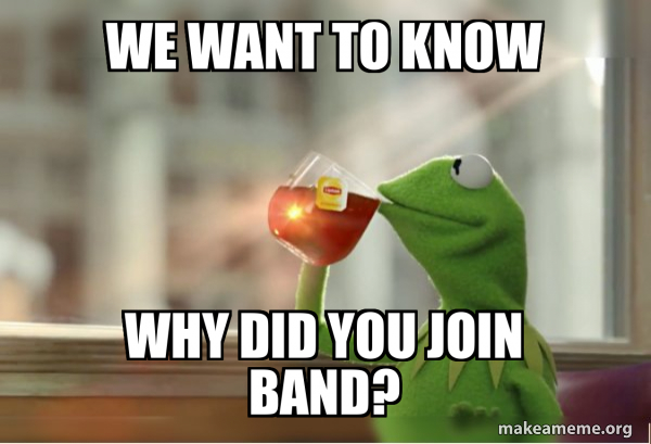We want to know Why did you join band? - Kermit Drinking Tea Meme Generator