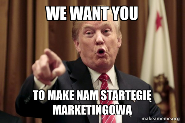 we want you to make nam startegię marketingową - Donald Trump Says Meme ...