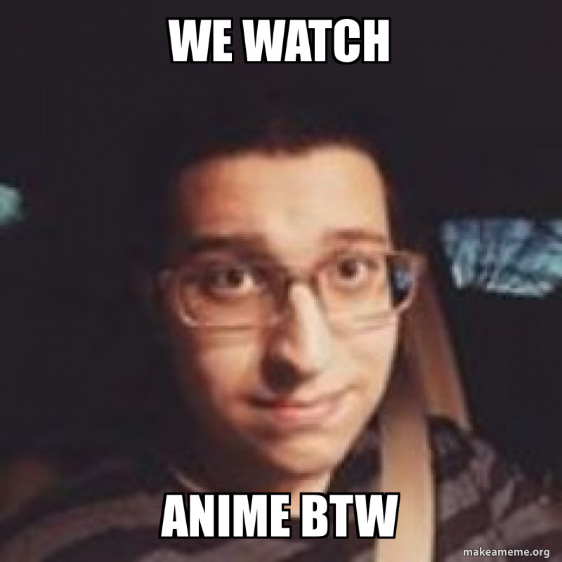 We watch anime btw Meme Generator