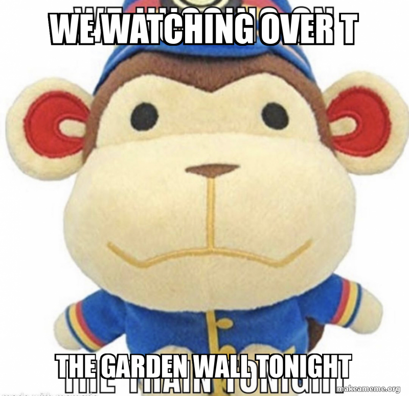 we watching over t the garden wall tonight Meme Generator