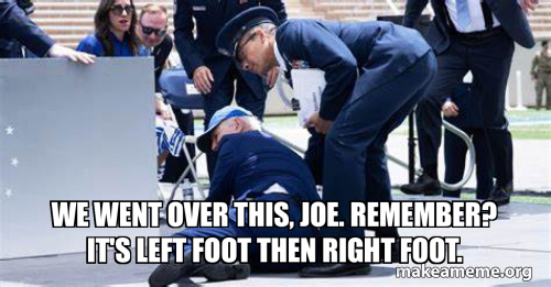 WE WENT OVER THIS, joe. REMEMBER? it's left foot then right foot. Meme ...