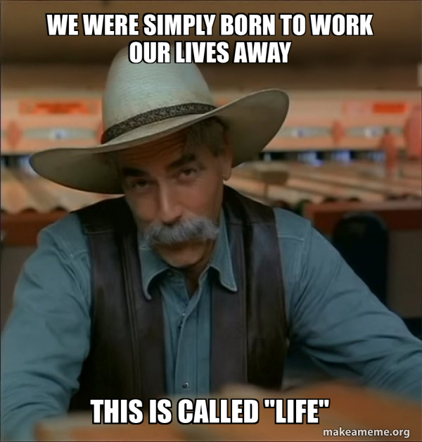 We were simply born to work our lives away This is called "life" - Then ...