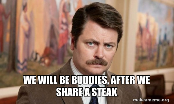 We will be buddies, after we share a steak - Ron Swanson : I am a ...