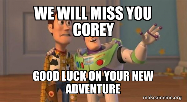 we will miss you Corey good luck on your new adventure - Buzz and Woody ...