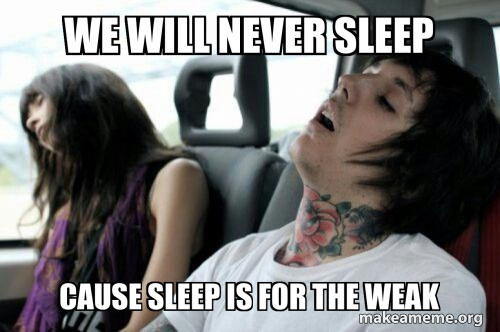 WE WILL NEVER SLEEP CAUSE SLEEP IS FOR THE WEAK Meme Generator