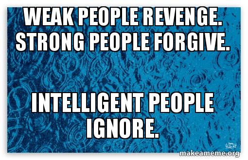 Weak people revenge. Strong people forgive. Intelligent people ignore ...