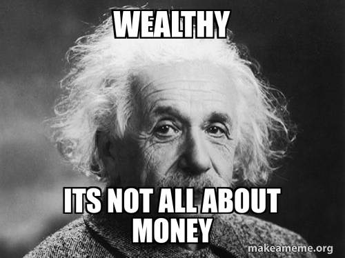 wealthy Its not all about money Meme Generator