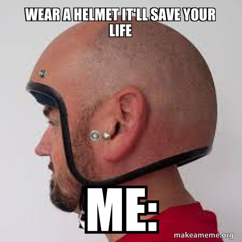 wear a helmet it'll save your life Me: Meme Generator
