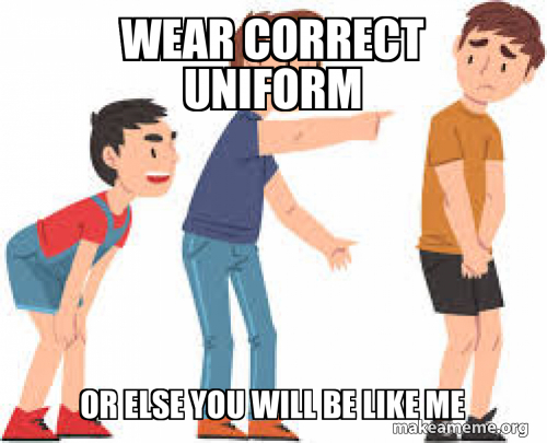 Wear correct uniform or else you will be like me Meme Generator