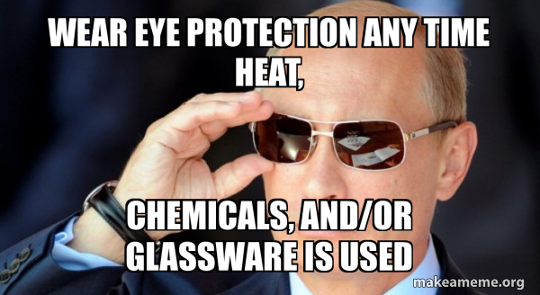Wear eye protection any time heat, chemicals, and/or glassware is used ...
