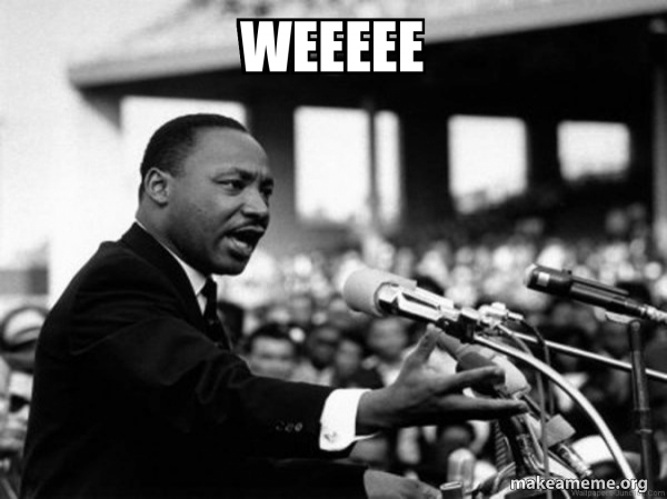 weeeee - I Have a Dream (Martin Luthor King speech) Meme Generator