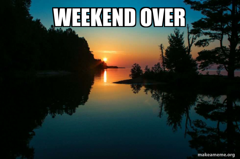 Weekend over Meme Generator