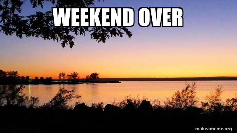 Weekend over Meme Generator