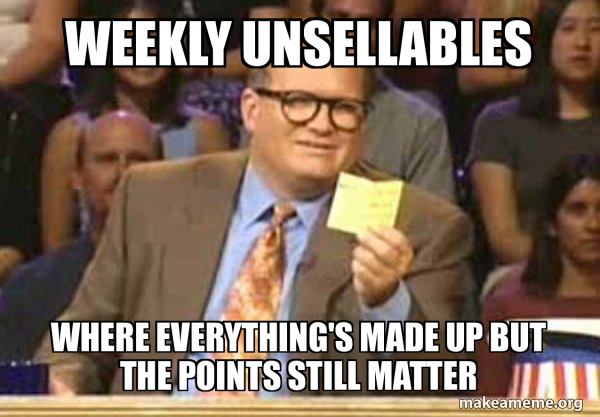 Weekly unsellables Where everything's made up but the points still ...