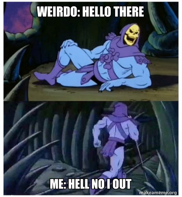 weirdo: hello there me: hell no i out - Skeletor Facts Meme Generator